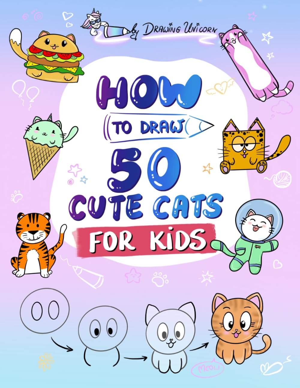 How to Draw 50 Cute Cats for Kids: Draw Adorable Kitties Using this Step-by-Step Drawing Book ...