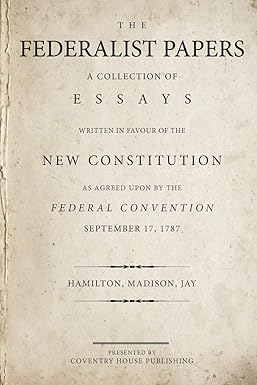 The Federalist Papers: A Collection of Essays Written in Favour of the ...