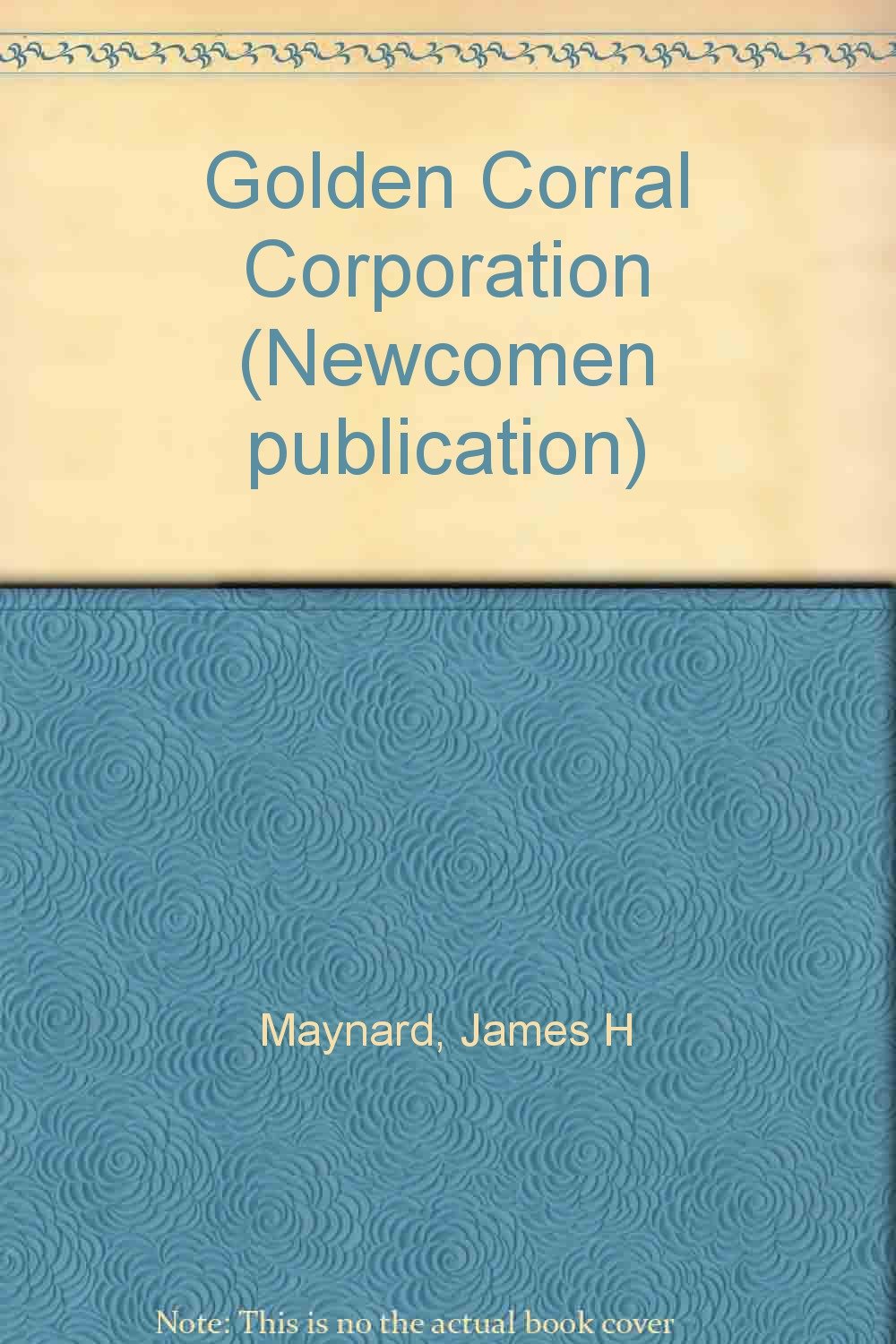Golden Corral Corporation (Newcomen publication): Maynard, James H ...