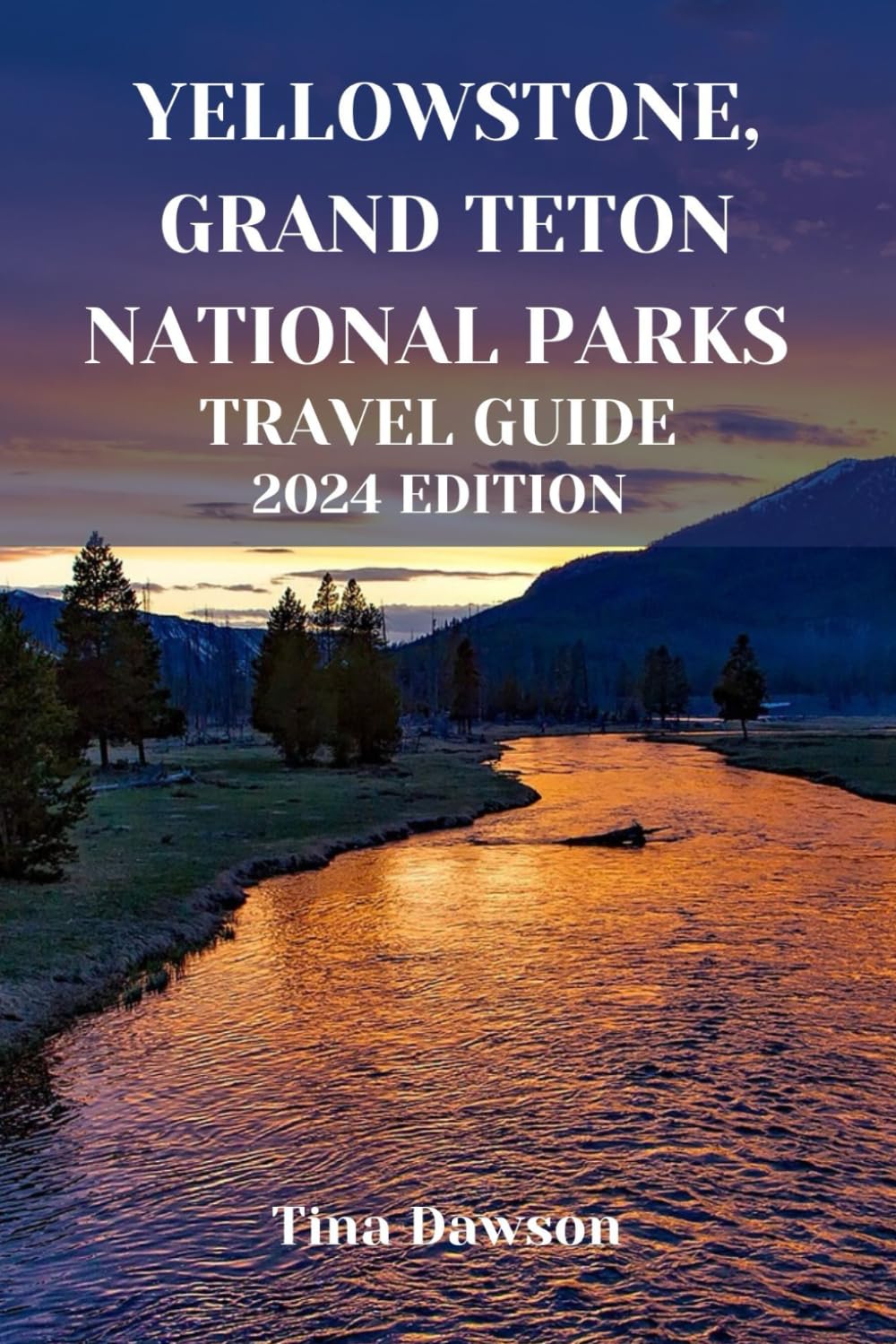 YELLOWSTONE AND GRAND TETON NATIONAL PARKS TRAVEL GUIDE 2024 EDITION: A ...