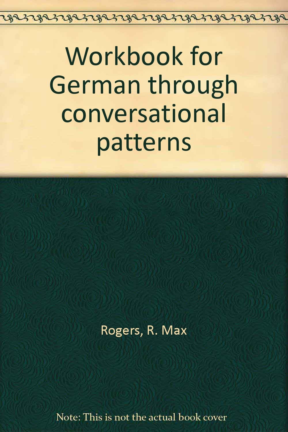 Workbook for German through conversational patterns: Rogers, R. Max ...