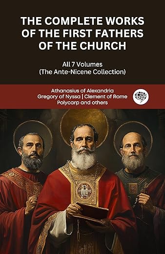 The Complete Works of the First Fathers of the Church: All 7 Volumes ...