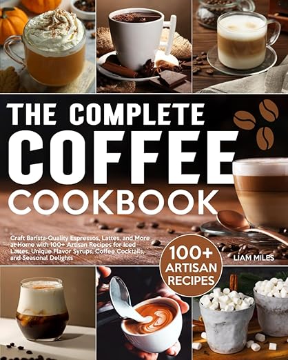 The Complete Coffee Cookbook: Craft Barista-Quality Espressos, Lattes ...