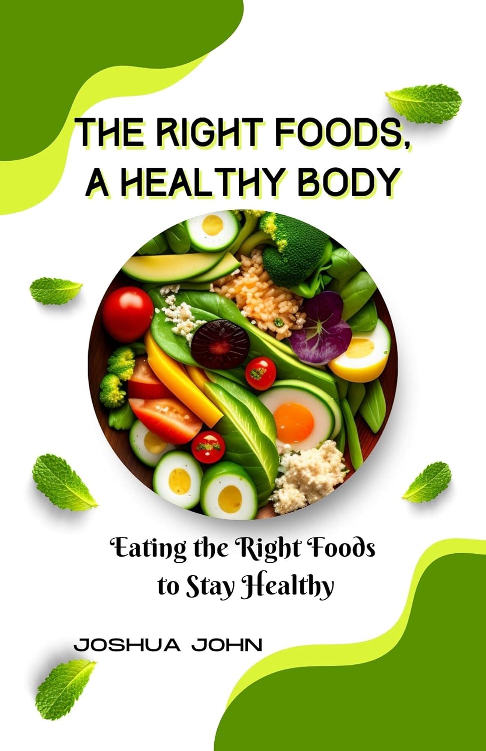 THE RIGHT FOODS, A HEALTHY BODY: Eating the Right Foods to Stay Healthy ...