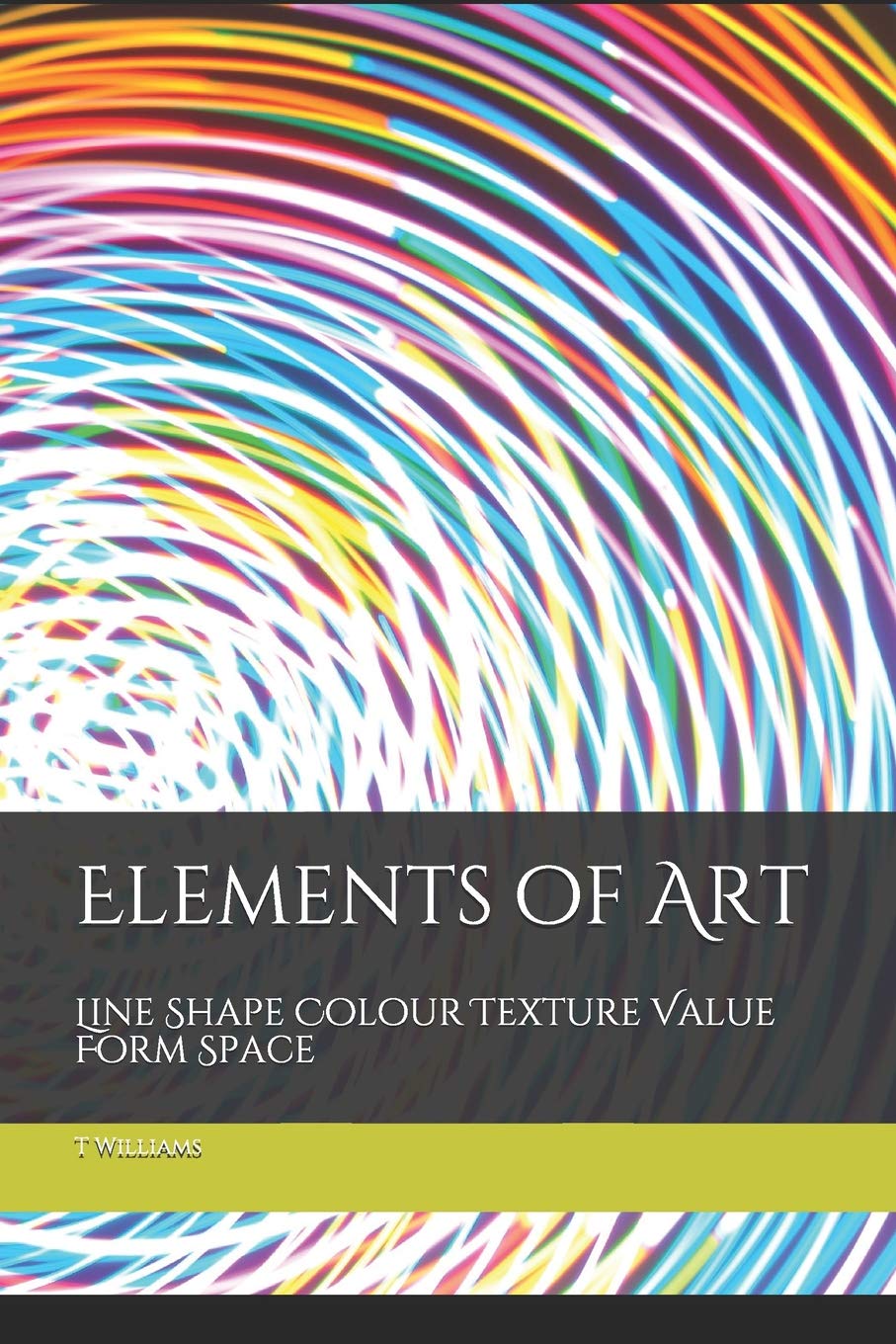 Elements of Art: Line Shape Colour Texture Value Form Space: Williams ...