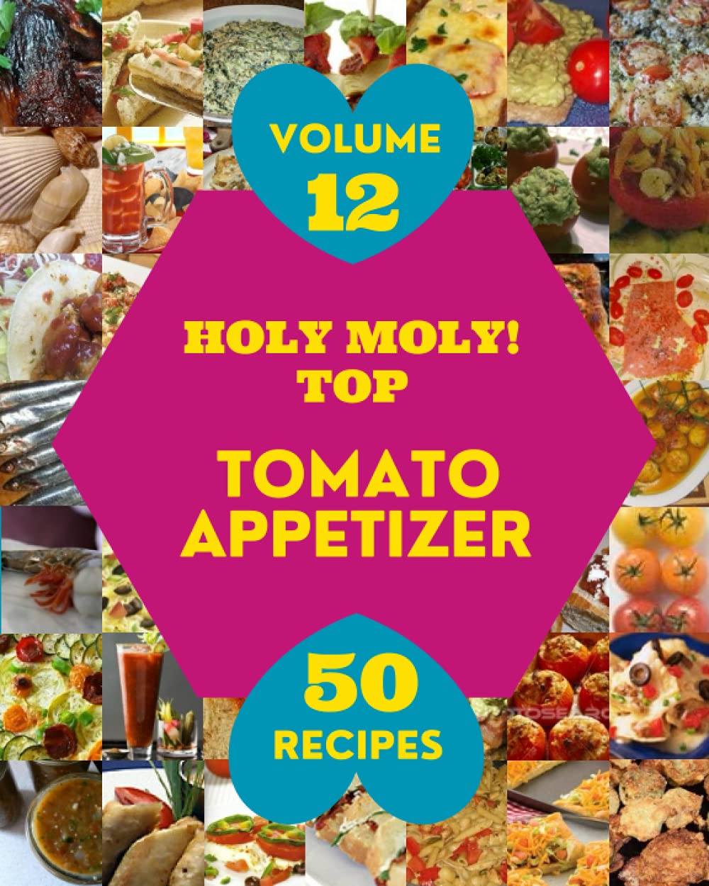 Holy Moly! Top 50 Tomato Appetizer Recipes Volume 12: A Must-have ...