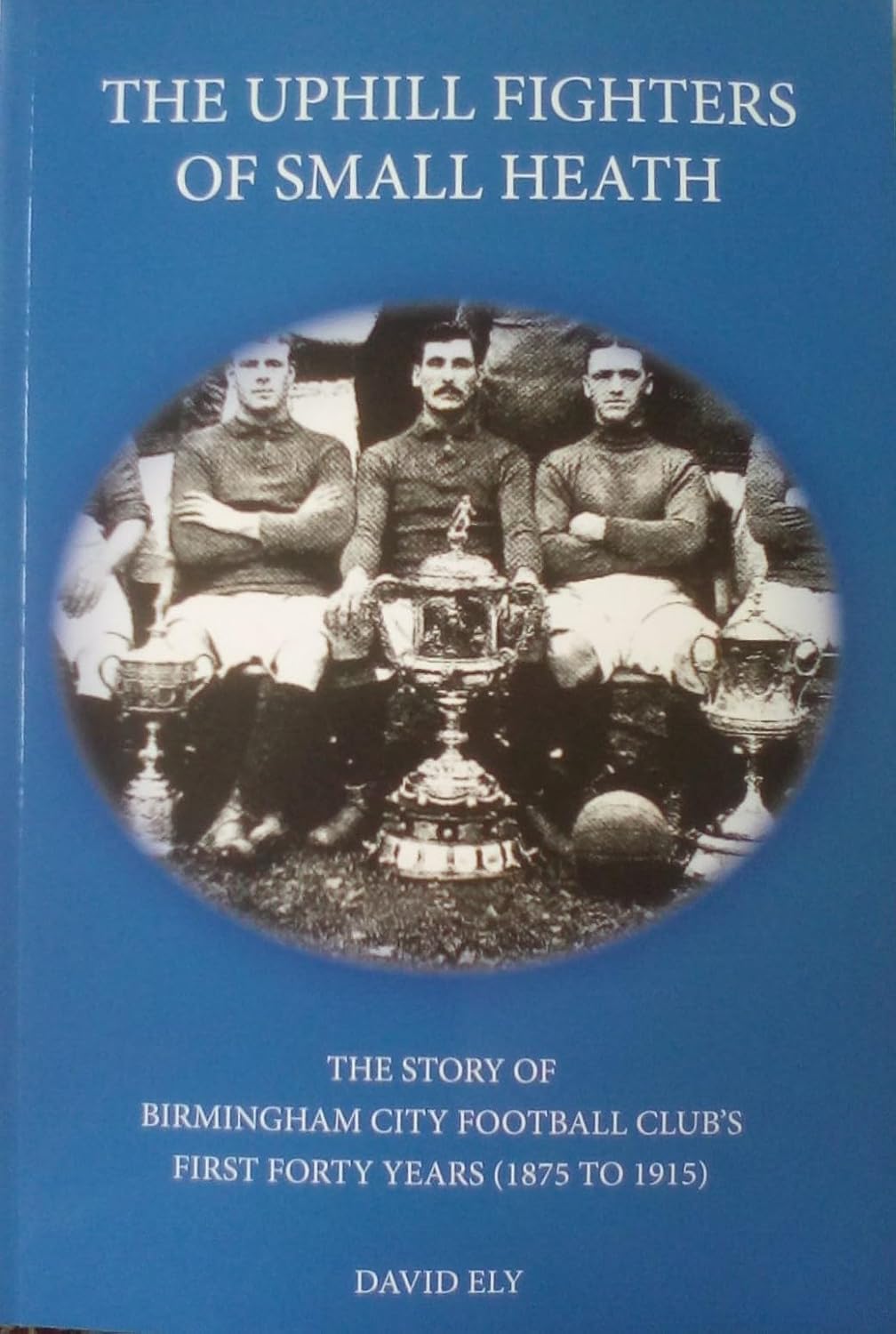 The Uphill Fighters of Small Heath: The Story of Birmingham City ...