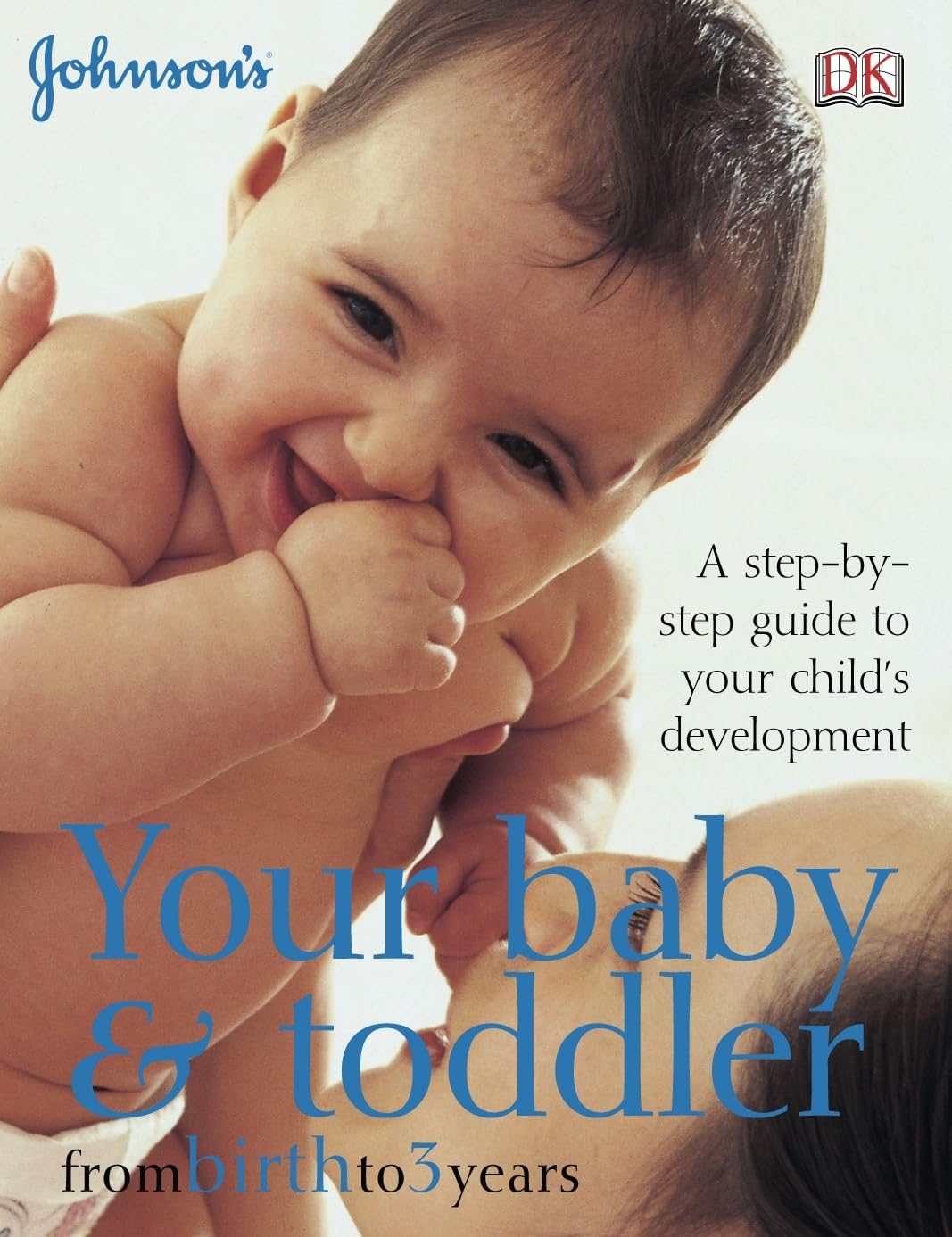 Your Baby & Toddler from Birth to 3 Years: A step-by-step guide to your ...
