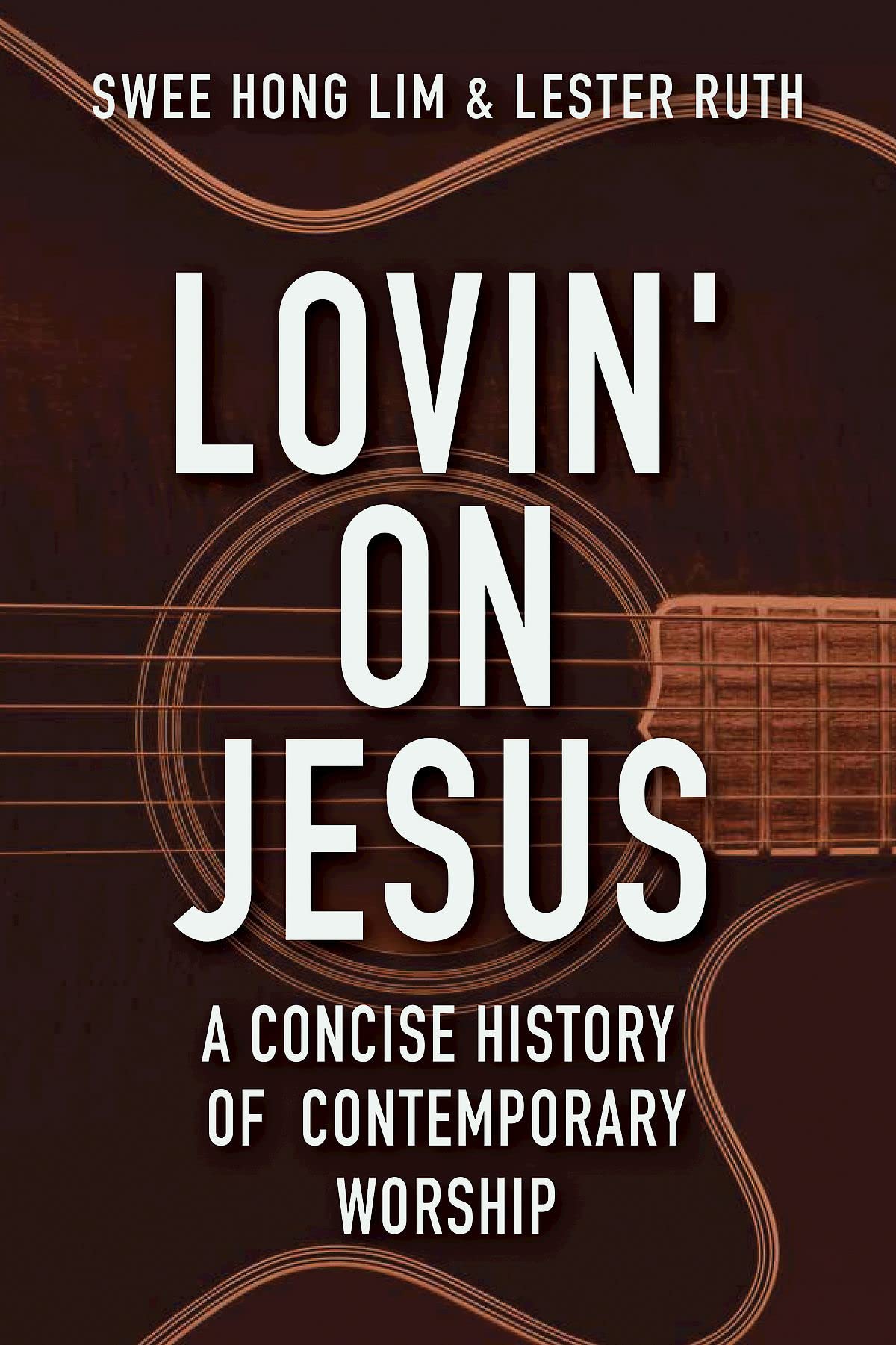 Lovin' on Jesus: A Concise History of Contemporary Worship: Lim, Swee ...