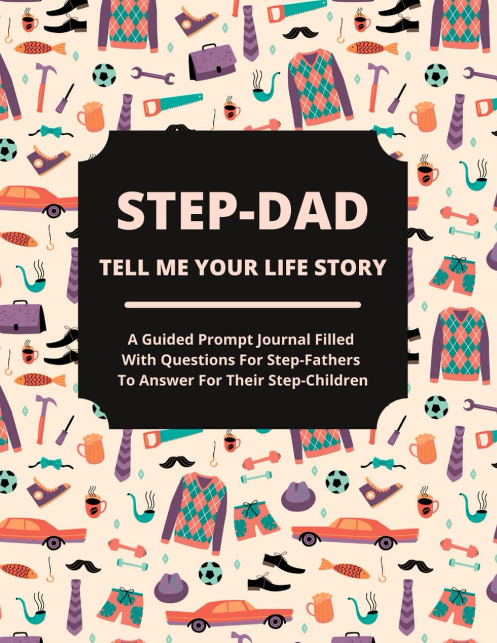 Step-Dad Tell Me Your Life Story: A Guided Journal Filled With ...