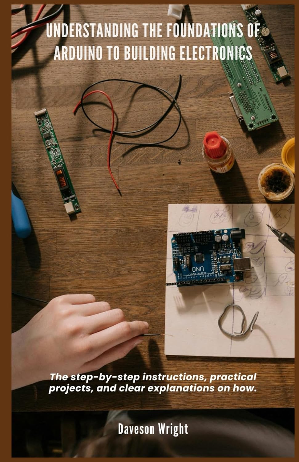 Understanding the Foundations of Arduino to Building Electronics: The step-by-step instructions ...