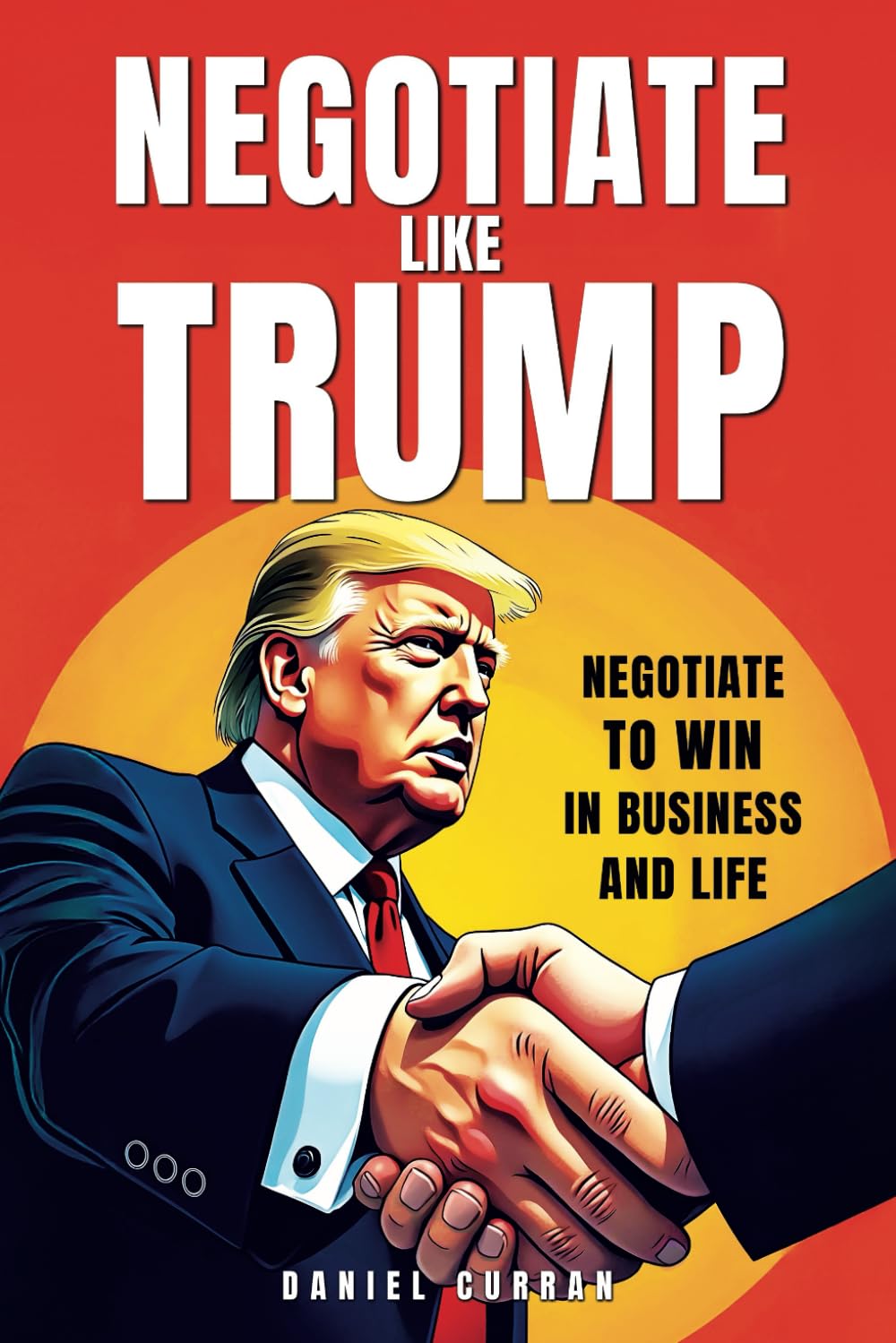 Negotiate like Trump: Negotiate to win in business and life (Hardball ...