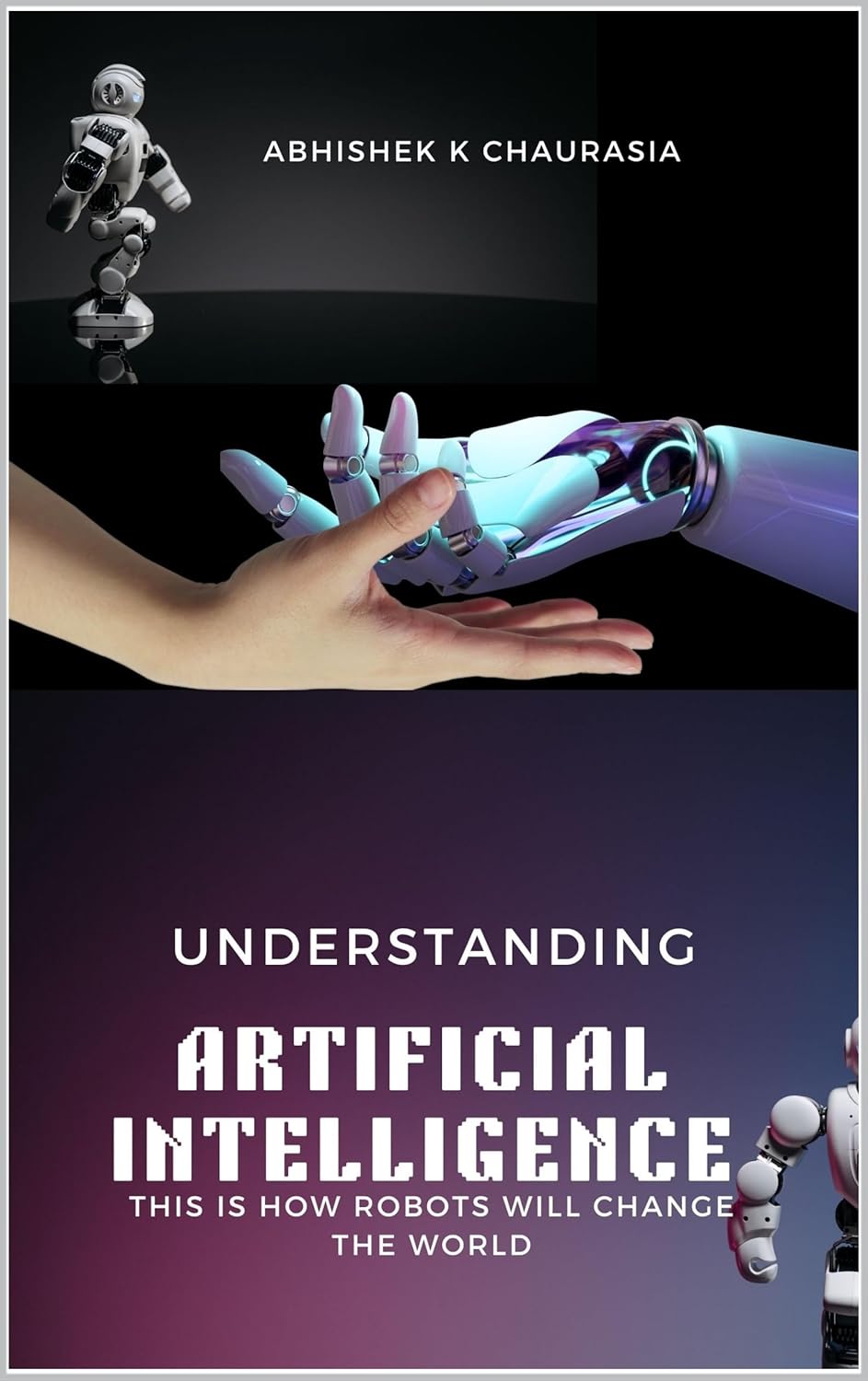Understanding Artificial Intelligence: This is how robots will change the world. eBook ...