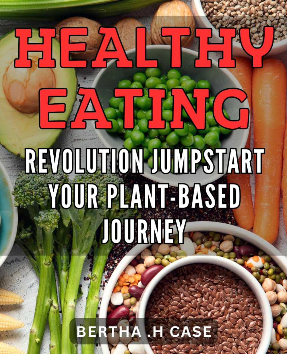 Healthy Eating Revolution: Jumpstart Your Plant-Based Journey: Transform Your Health with ...