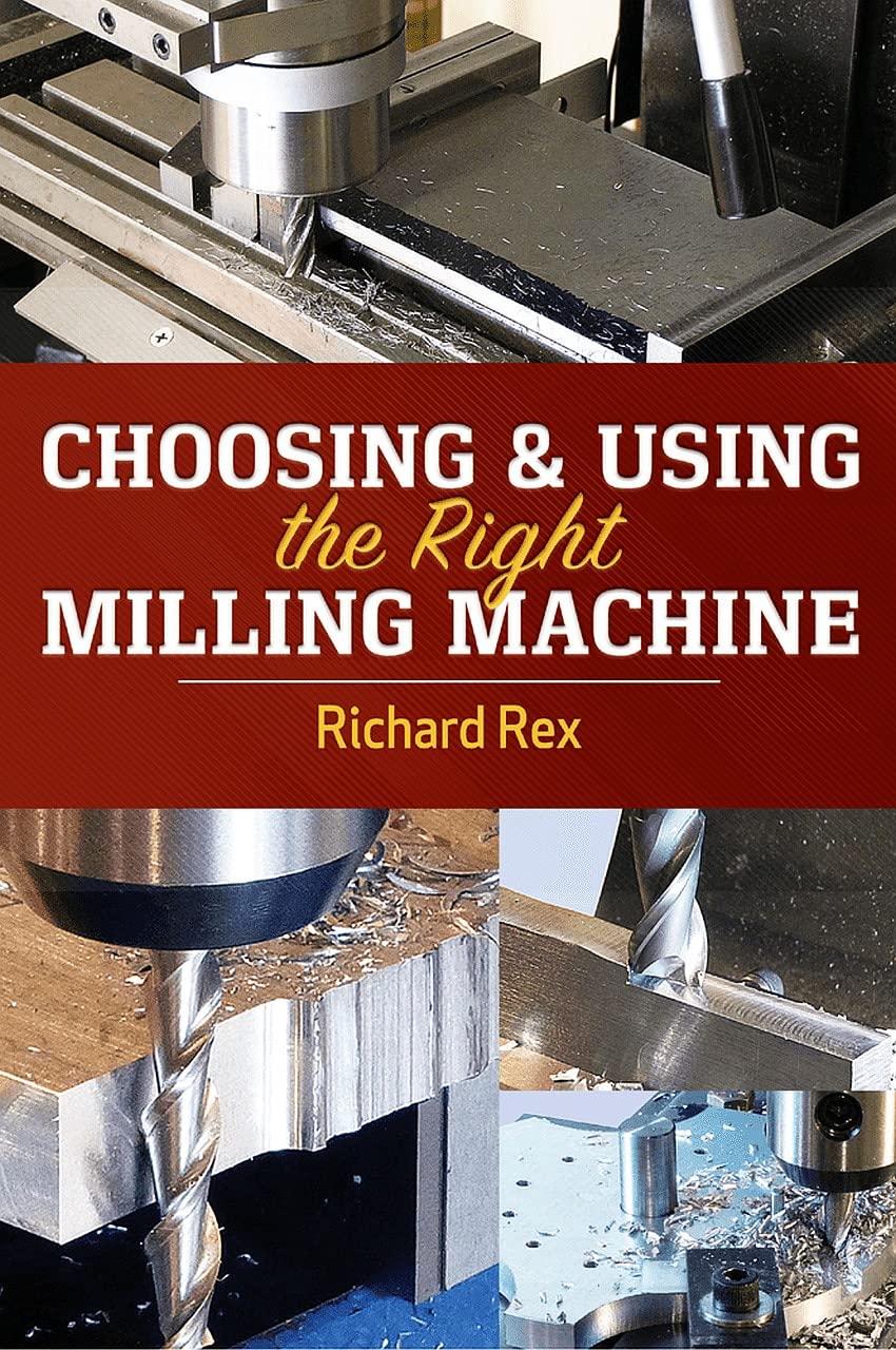Choosing and Using the Right Milling Machine: Rex, Richard ...