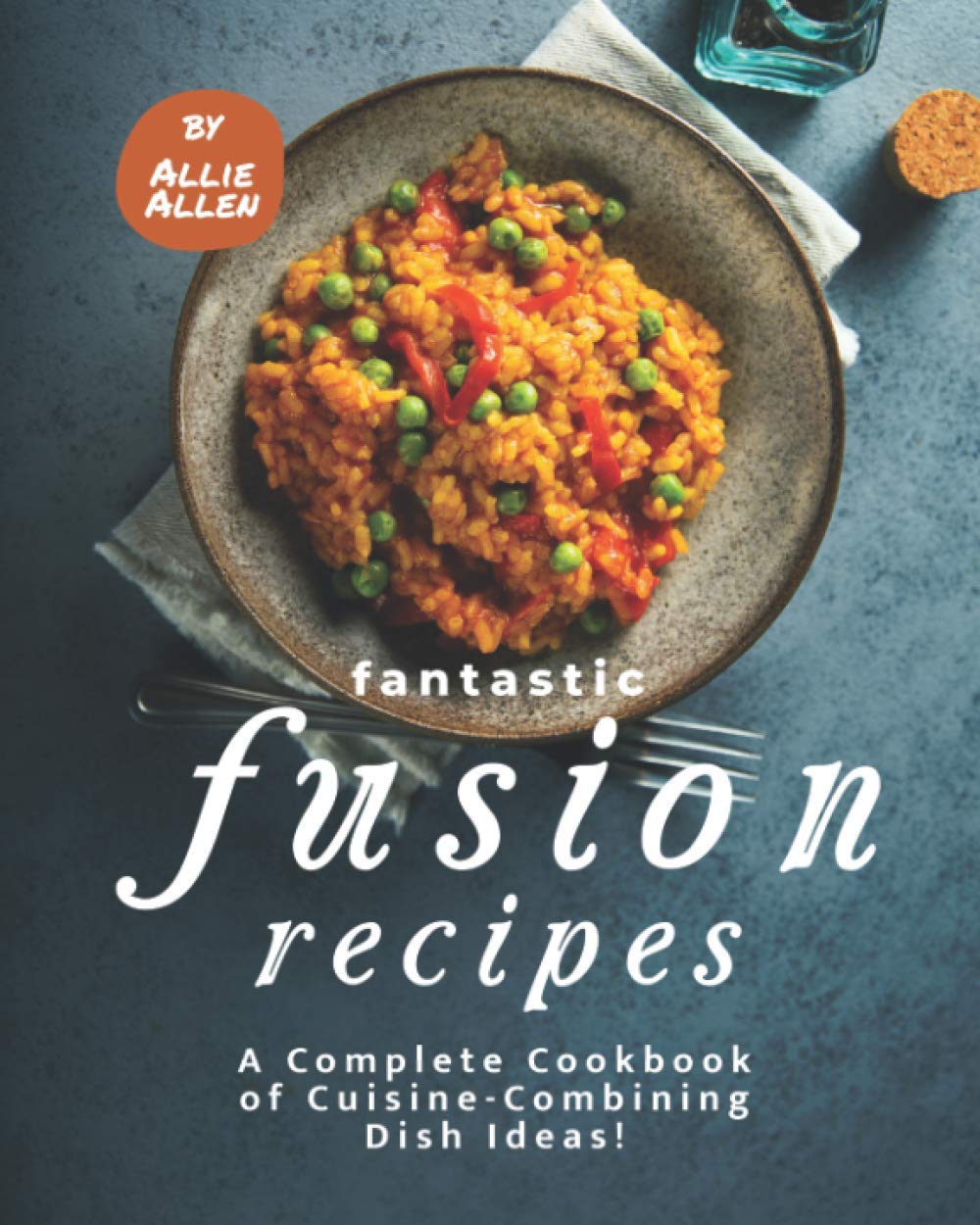 Fantastic Fusion Recipes: A Complete Cookbook of Cuisine-Combining Dish ...