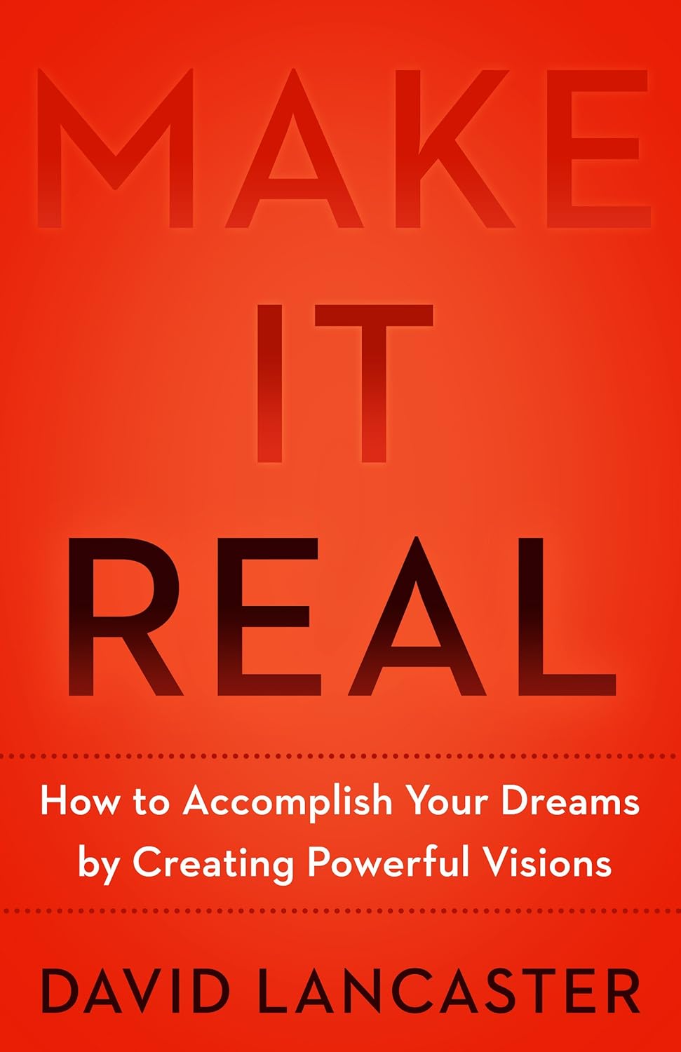 Make it Real: How to accomplish your dreams by creating powerful ...