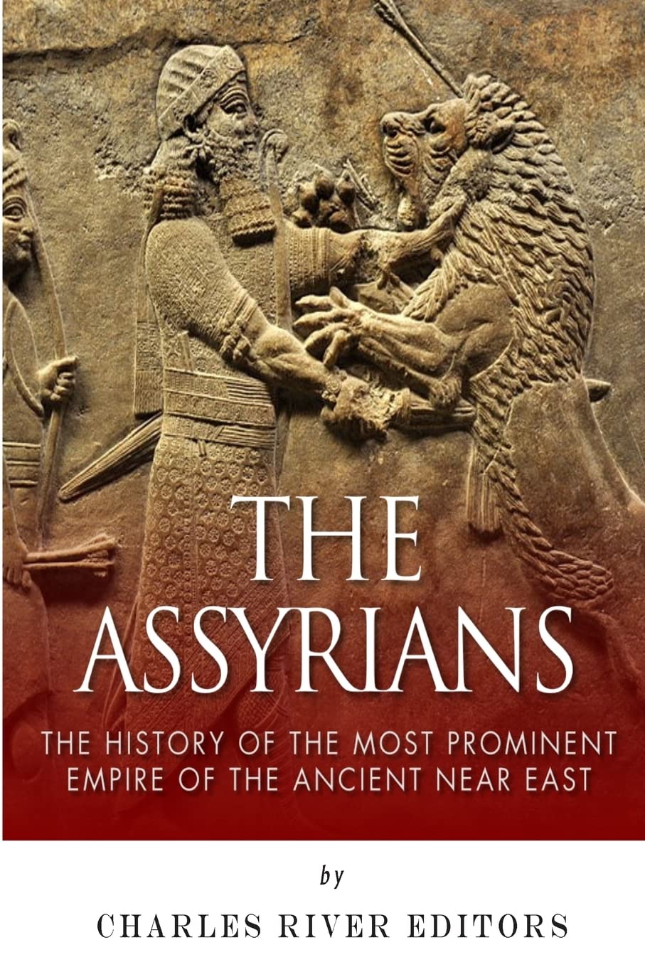 The Assyrians: The History of the Most Prominent Empire of the Ancient ...