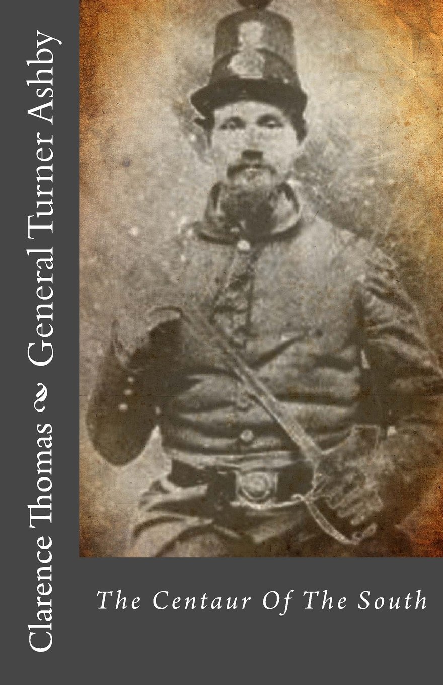 General Turner Ashby: The Centaur Of The South: Thomas, Clarence ...