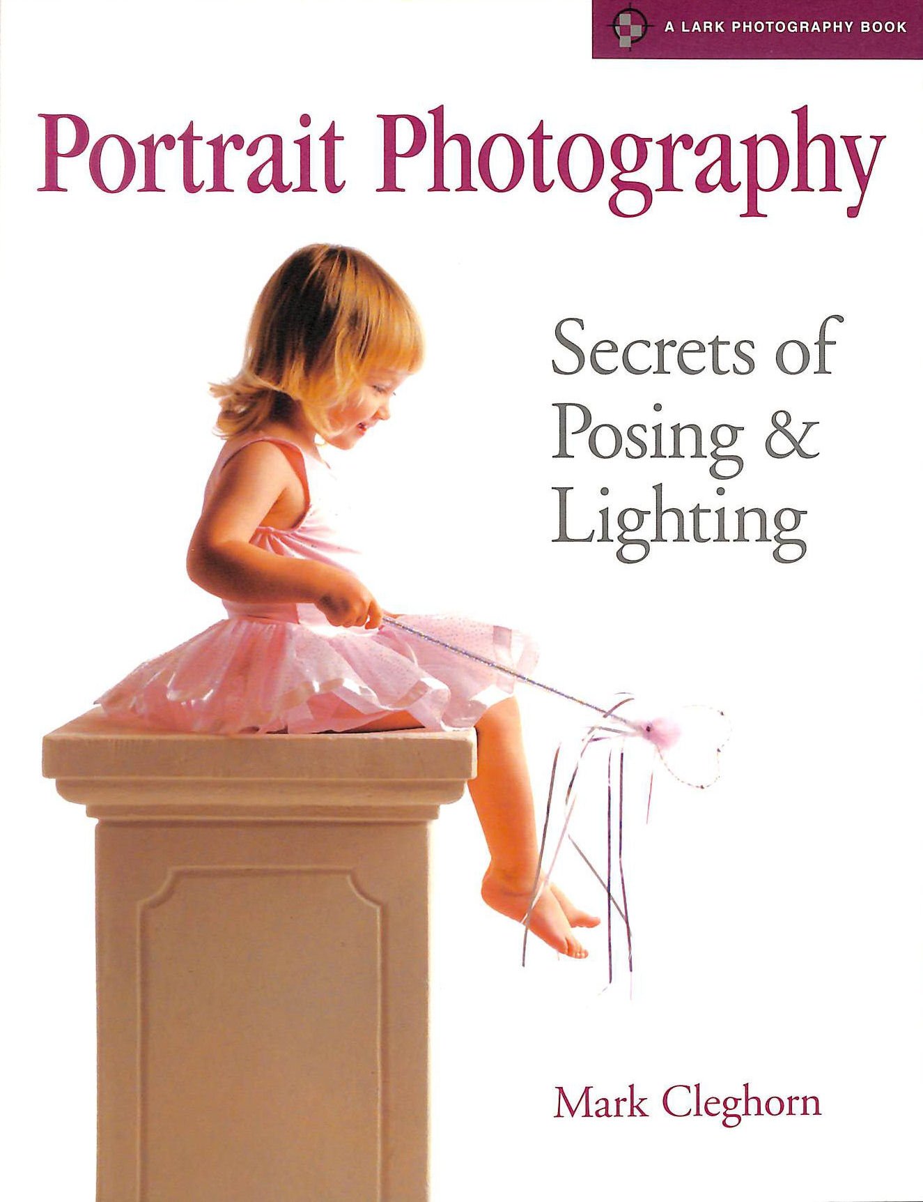 Portrait Photography: Secrets of Posing & Lighting (A Lark Photography ...