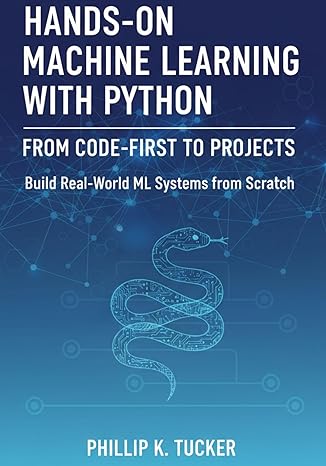 Hands-On Machine Learning with Python: From Code-First to Projects: Build Real-World ML Systems ...