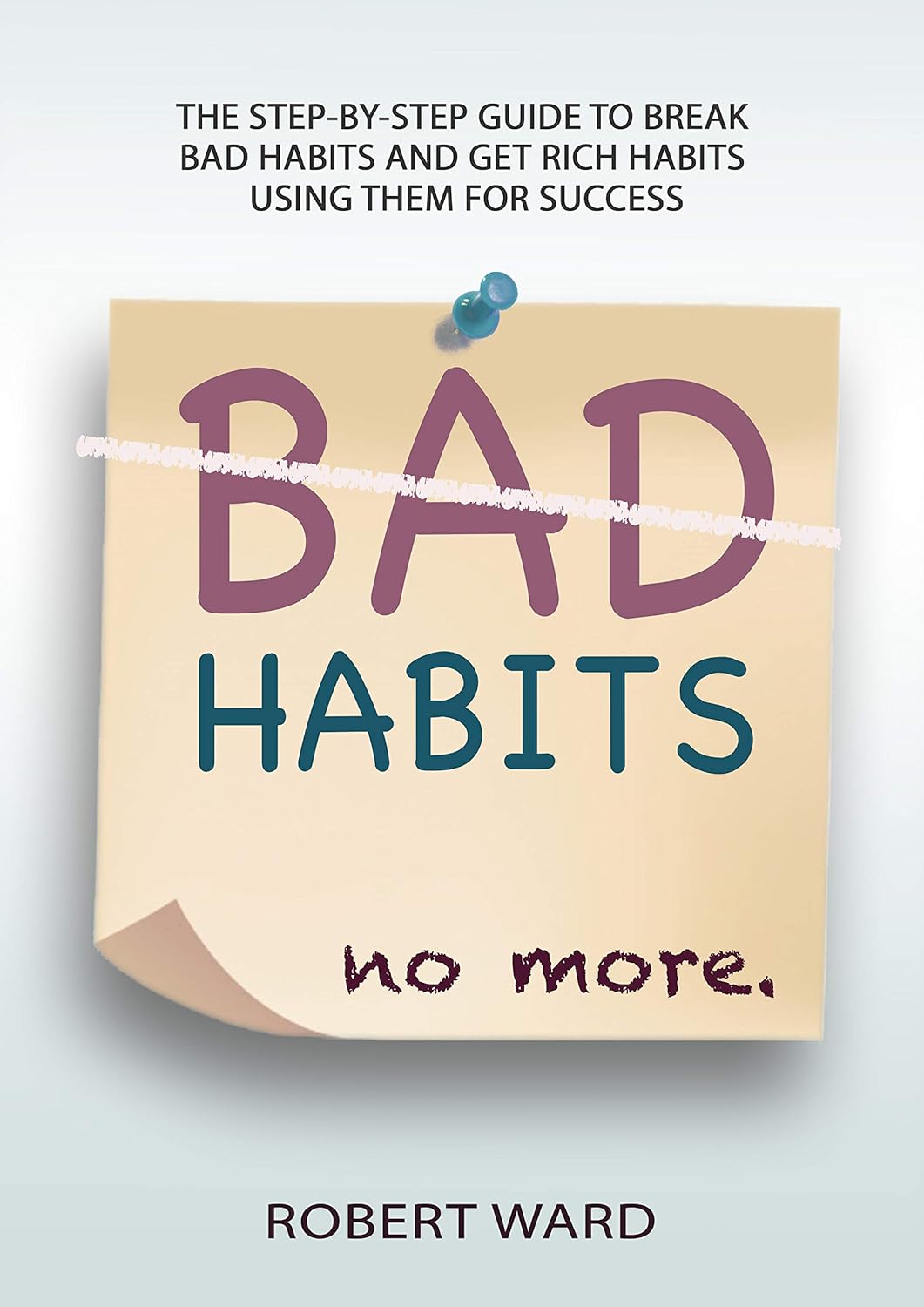 BAD HABITS no more: The step-by-step guide to break BAD HABITS and get ...