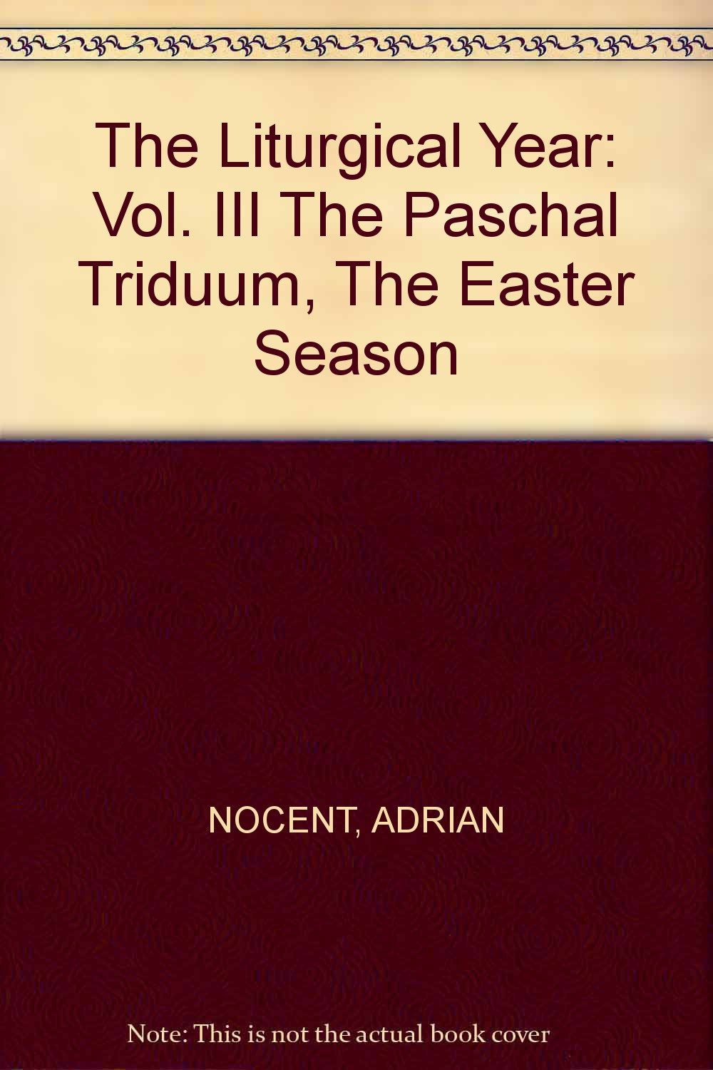 The Liturgical Year: Vol. III The Paschal Triduum, The Easter Season ...
