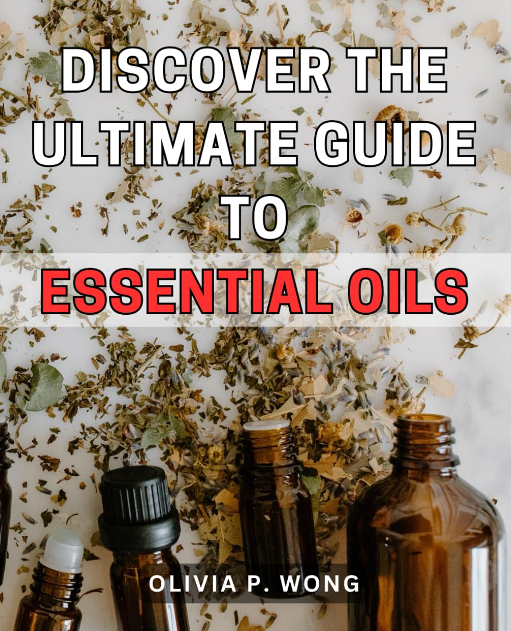 Discover the Ultimate Guide to Essential Oils: Uncover the ...