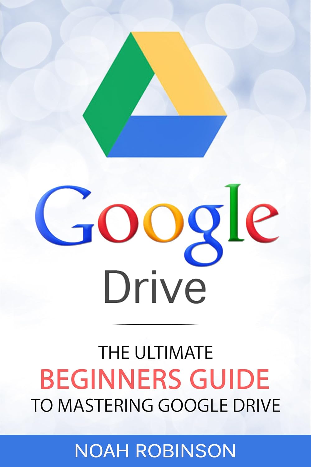 Google Drive: The Ultimate Beginners Guide to Mastering Google Drive ...
