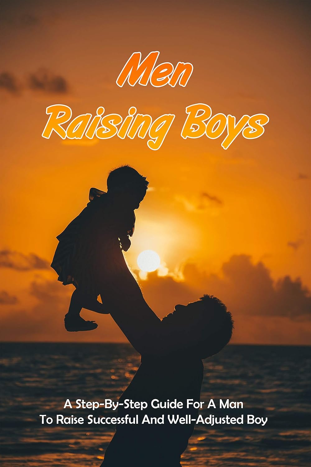 Amazon.com: Men Raising Boys: A Step-By-Step Guide For A Man To Raise ...