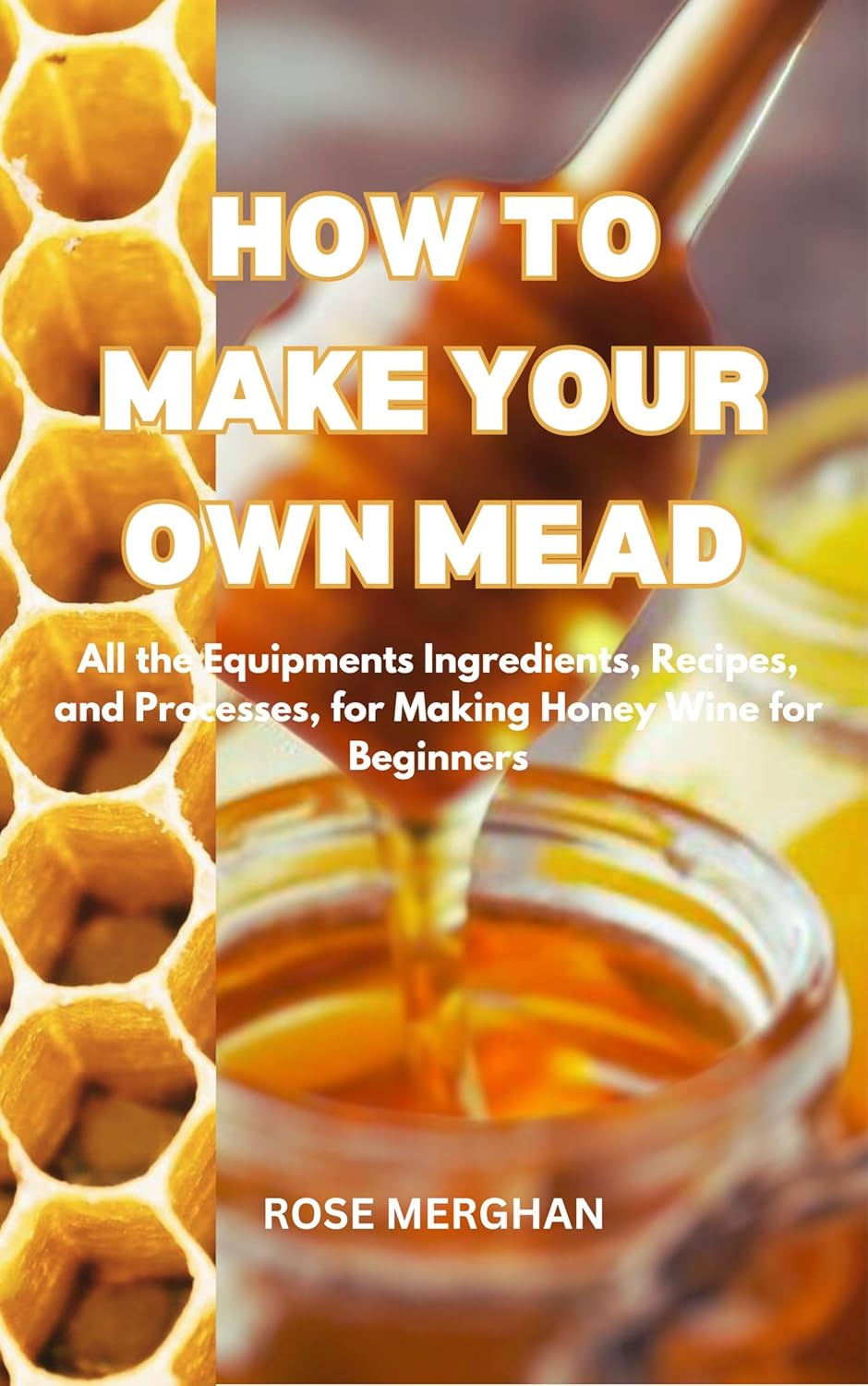 HOW TO MAKE YOUR OWN MEAD: All the Equipment, Ingredients, Recipes, and ...