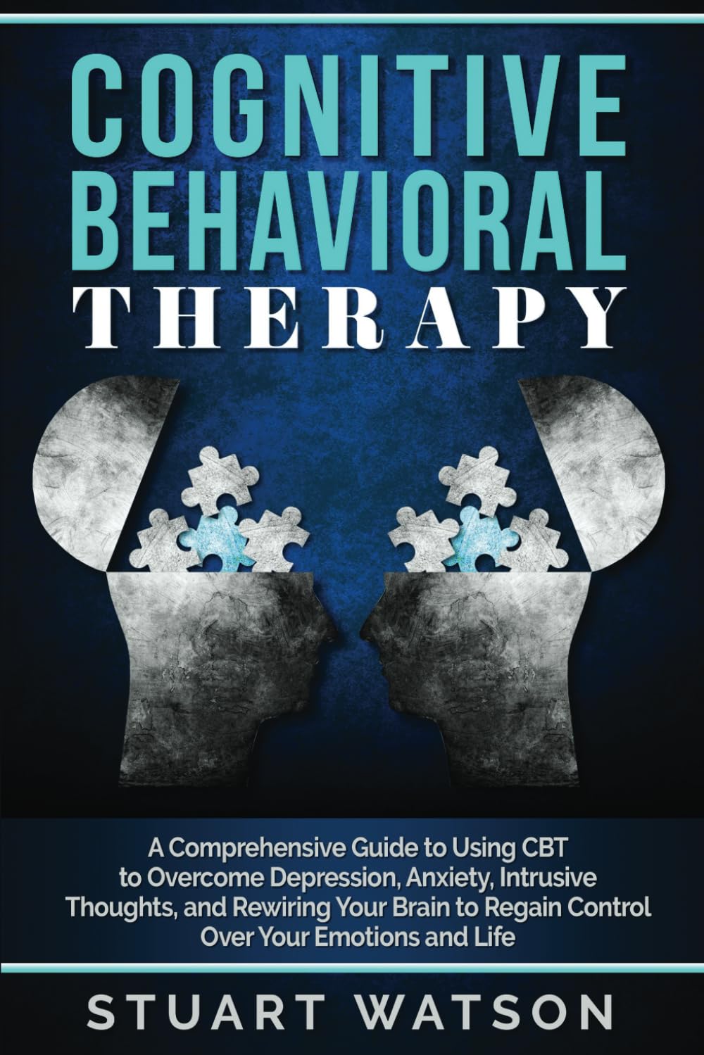 Cognitive Behavioral Therapy: A Comprehensive Guide to Using CBT to ...