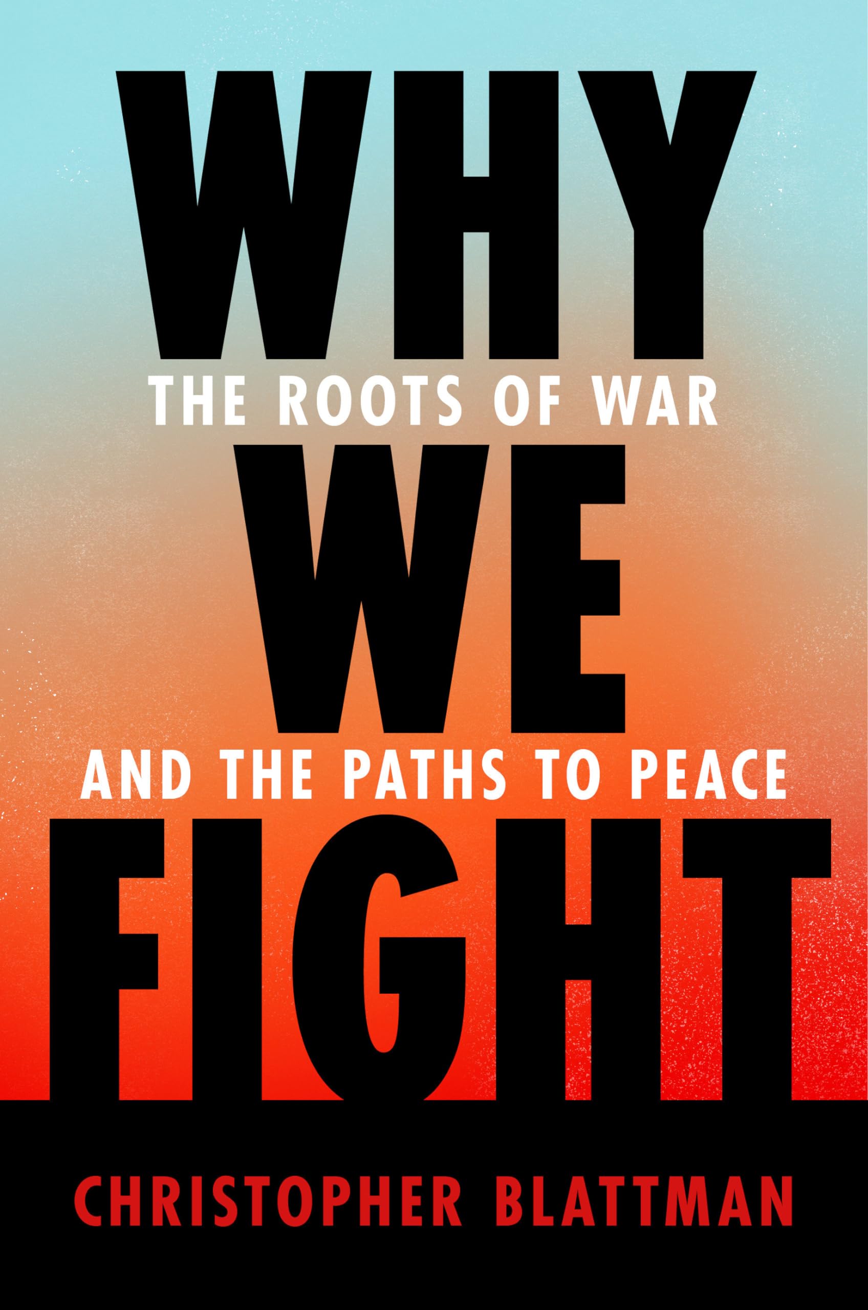 Why We Fight: The Roots of War and the Paths to Peace: Blattman ...