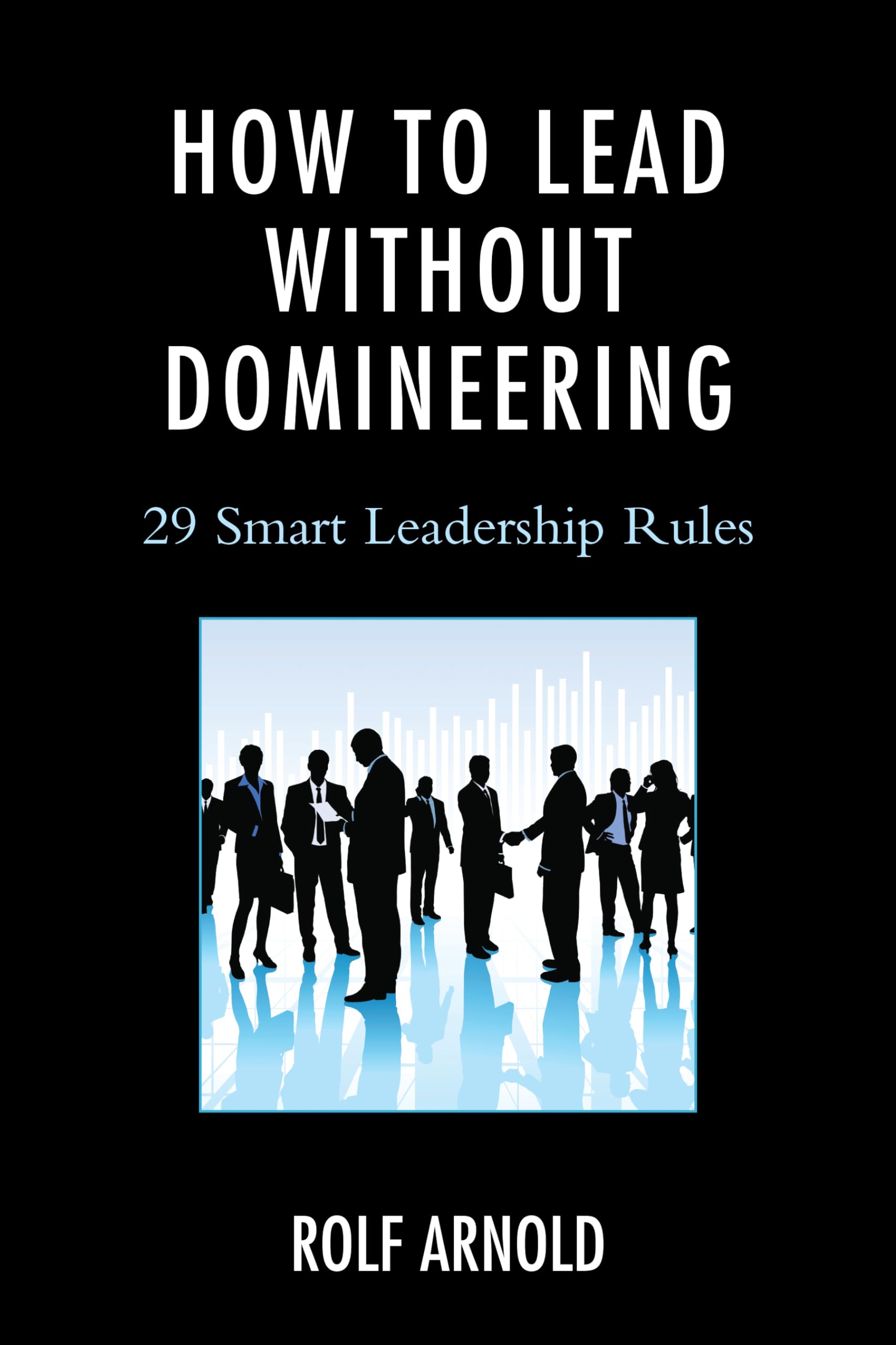 How to Lead without Domineering: 29 Smart Leadership Rules: Arnold ...