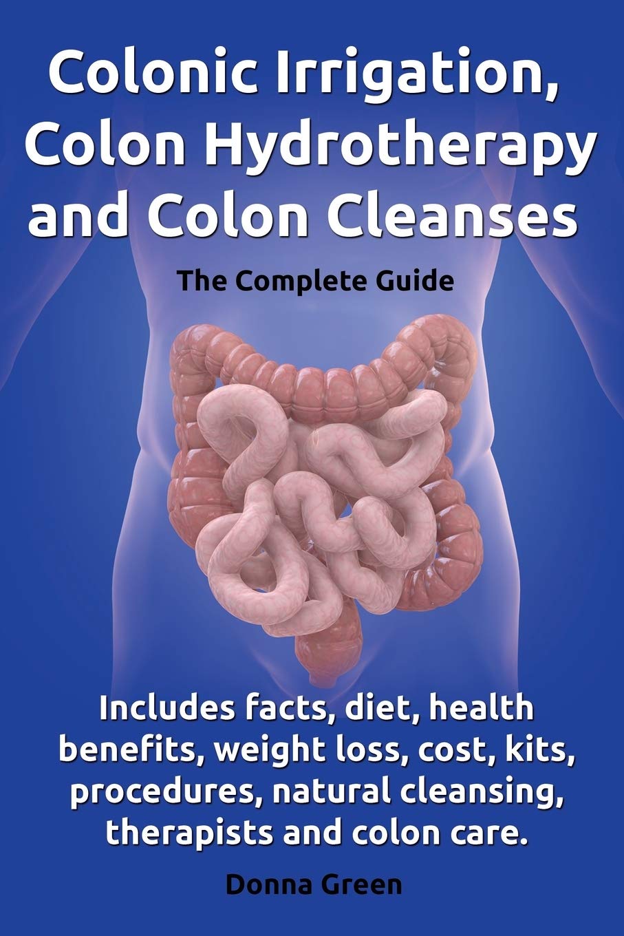 Colonic Irrigation, Colon Hydrotherapy and Colon Cleanses.: Includes ...