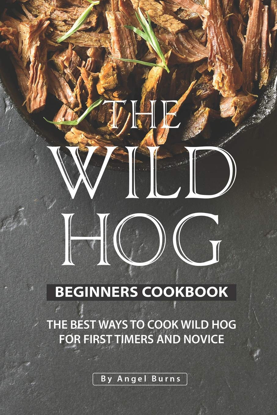 The Wild Hog Beginners Cookbook: The Best Ways to Cook Wild Hog for ...