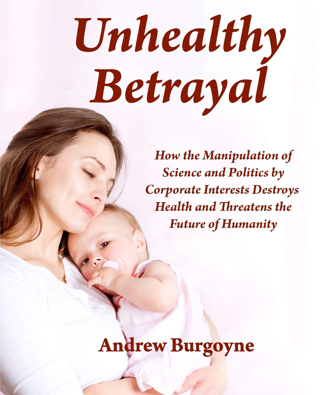 Unhealthy Betrayal: How the Manipulation of Science and Politics by ...