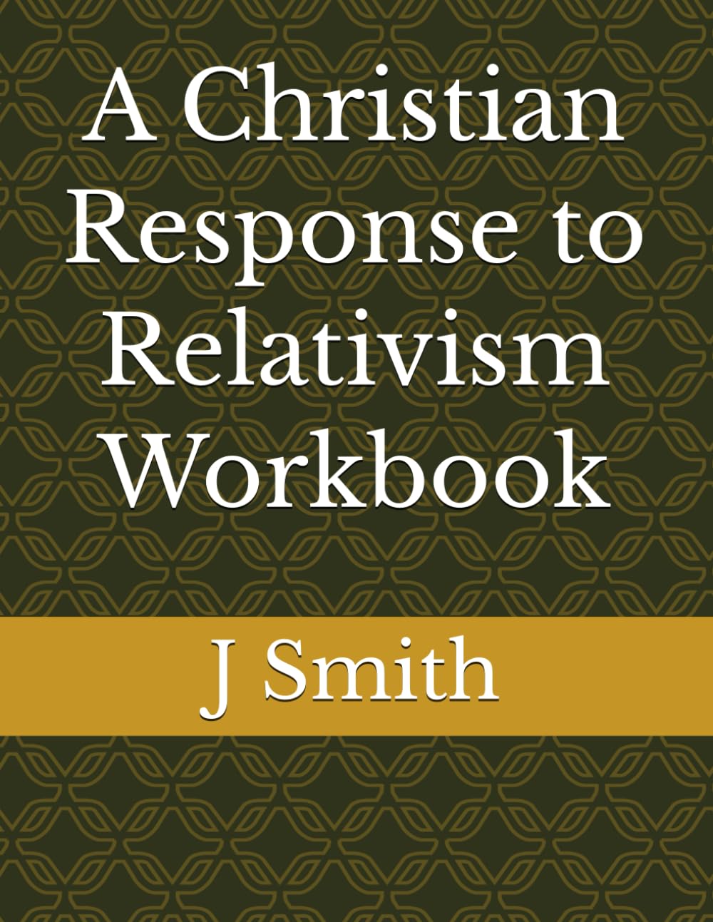 A Christian Response to Relativism Workbook: Smith Jr., J W ...