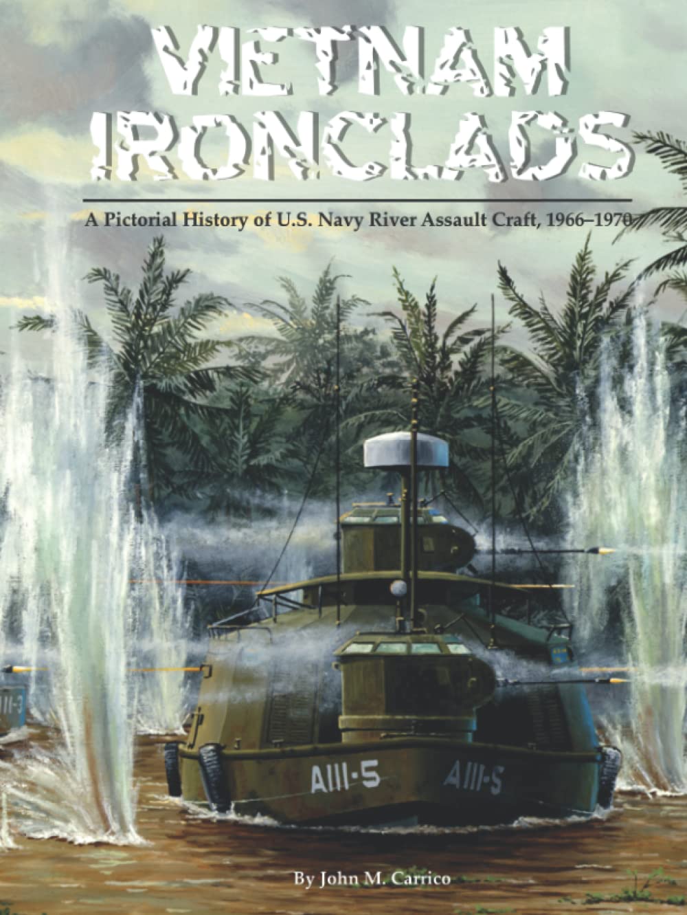 Vietnam Ironclads: A Pictorial History of U.S. Navy River Assault Craft ...