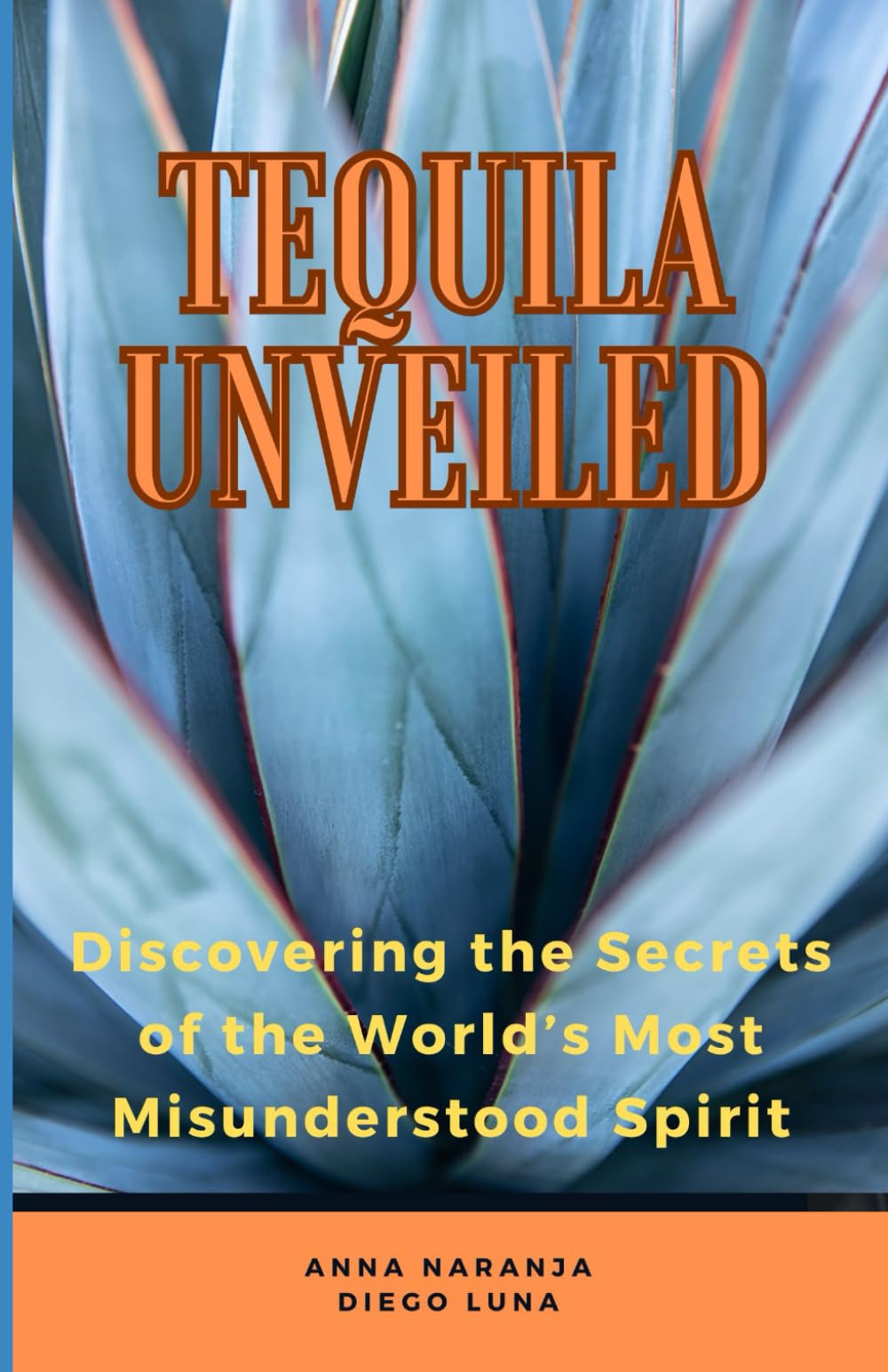 TEQUILA UNVEILED: Discovering the Secrets of the World's Most ...