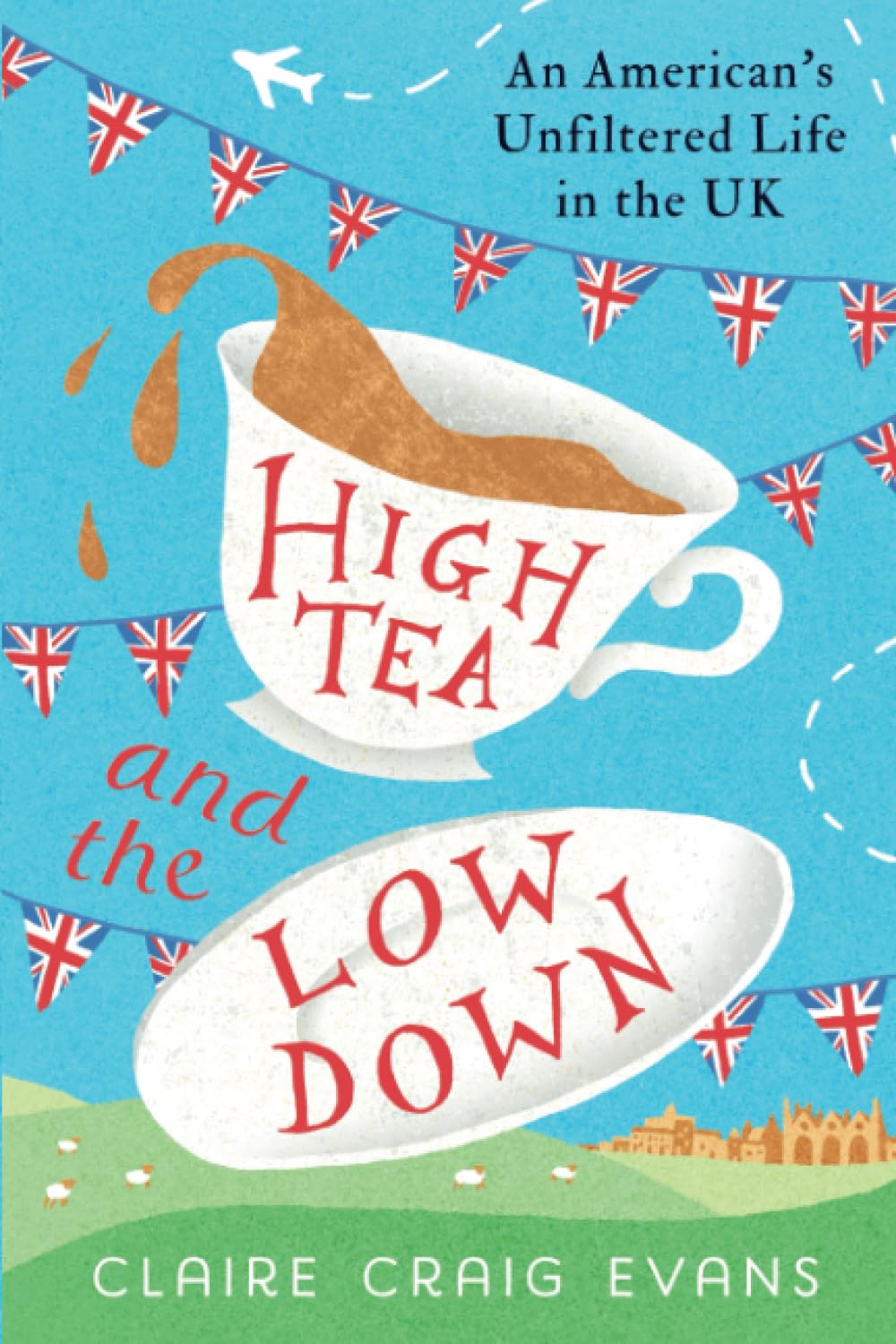 High Tea and the Low Down: An American's Unfiltered Life in the UK ...