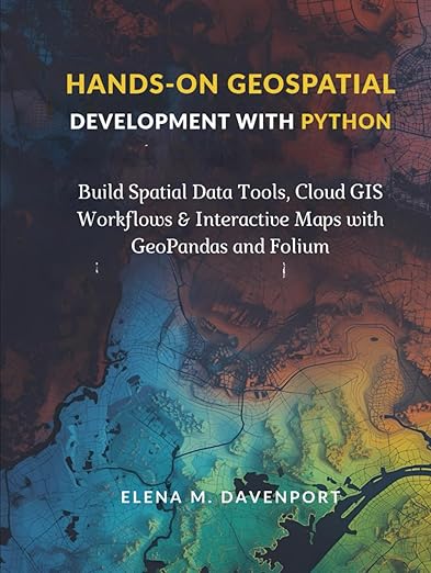 Hands-On Geospatial Development with Python: Build Spatial Data Tools, Cloud GIS Workflows ...