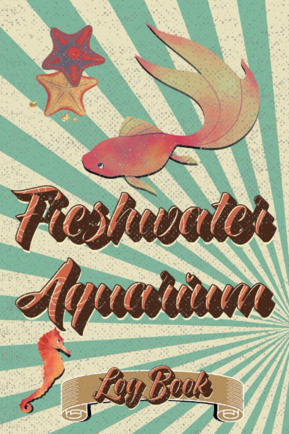 Freshwater Aquarium Log Book: Maintenance Journal for Fish Tanks, Fish ...