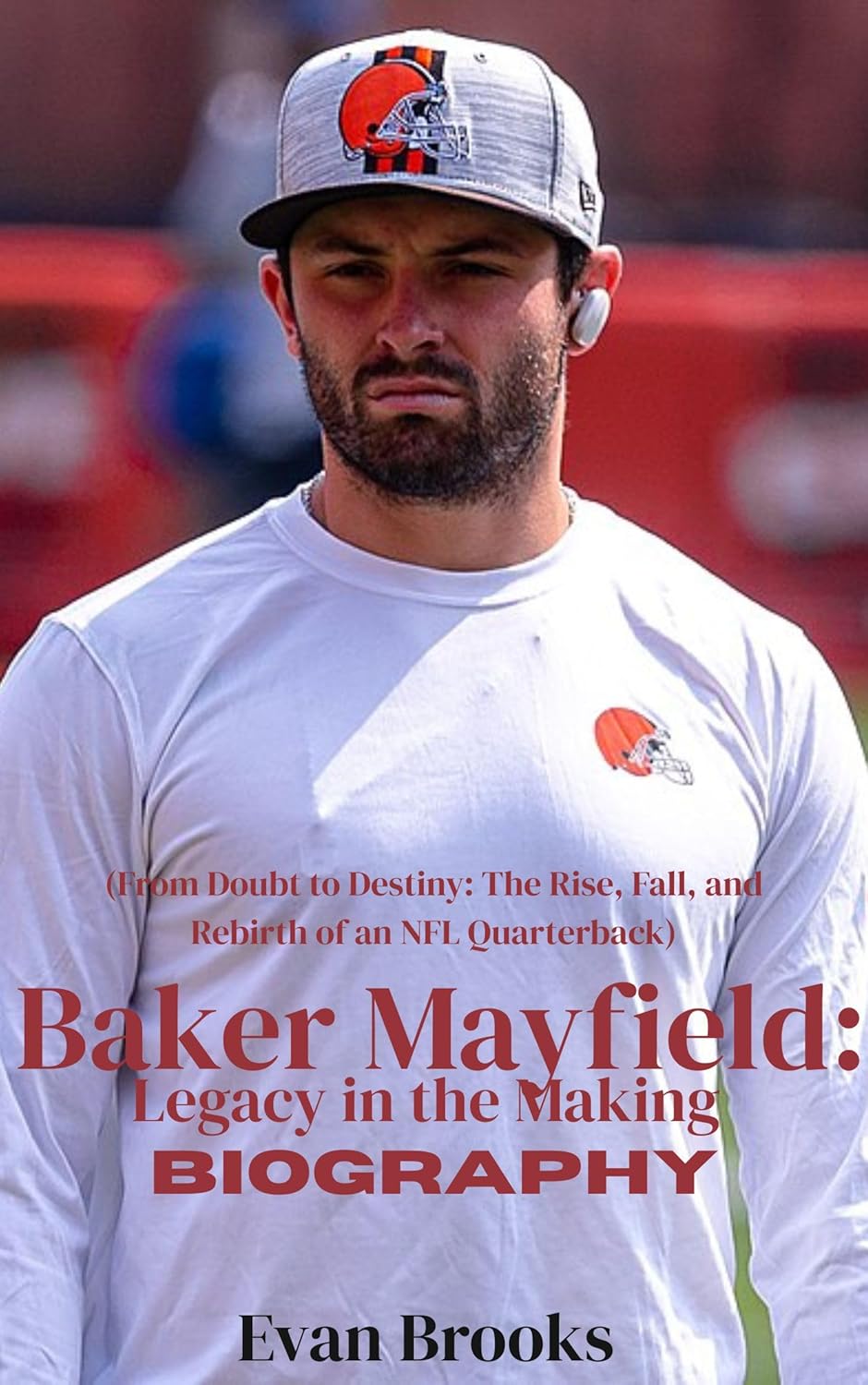 Baker Mayfield: Legacy in the Making: From Doubt to Destiny: The Rise, Fall, and Rebirth of an ...