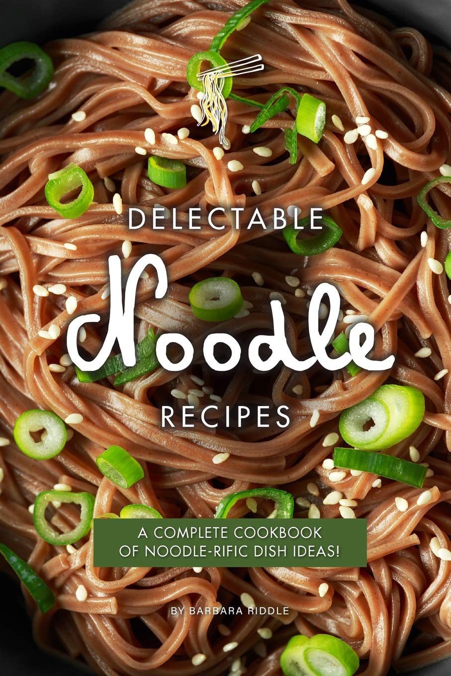 Delectable Noodle Recipes: A Complete Cookbook of Noodle-rific Dish ...