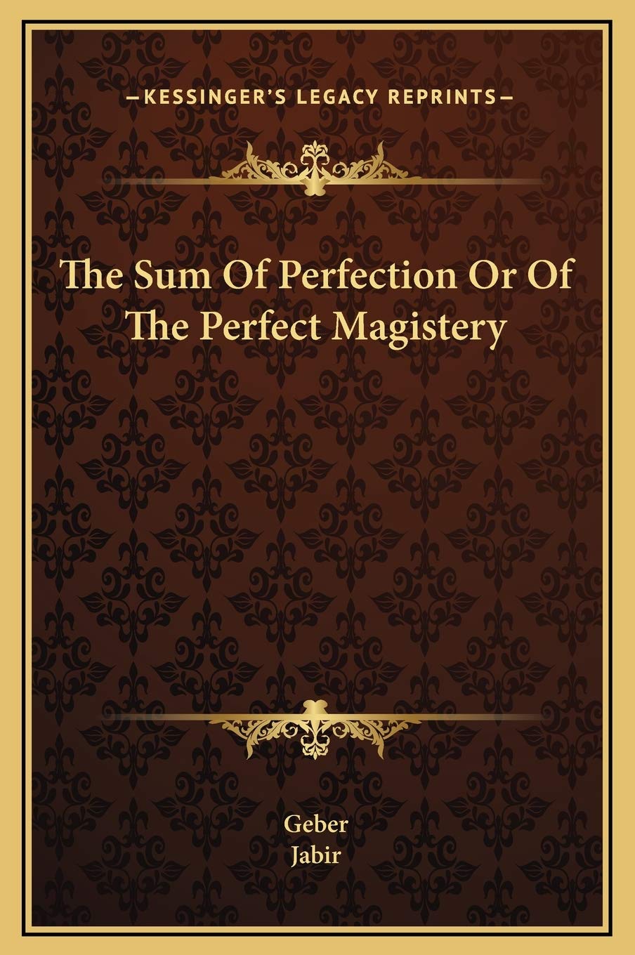 The Sum Of Perfection Or Of The Perfect Magistery: Geber, Jabir ...