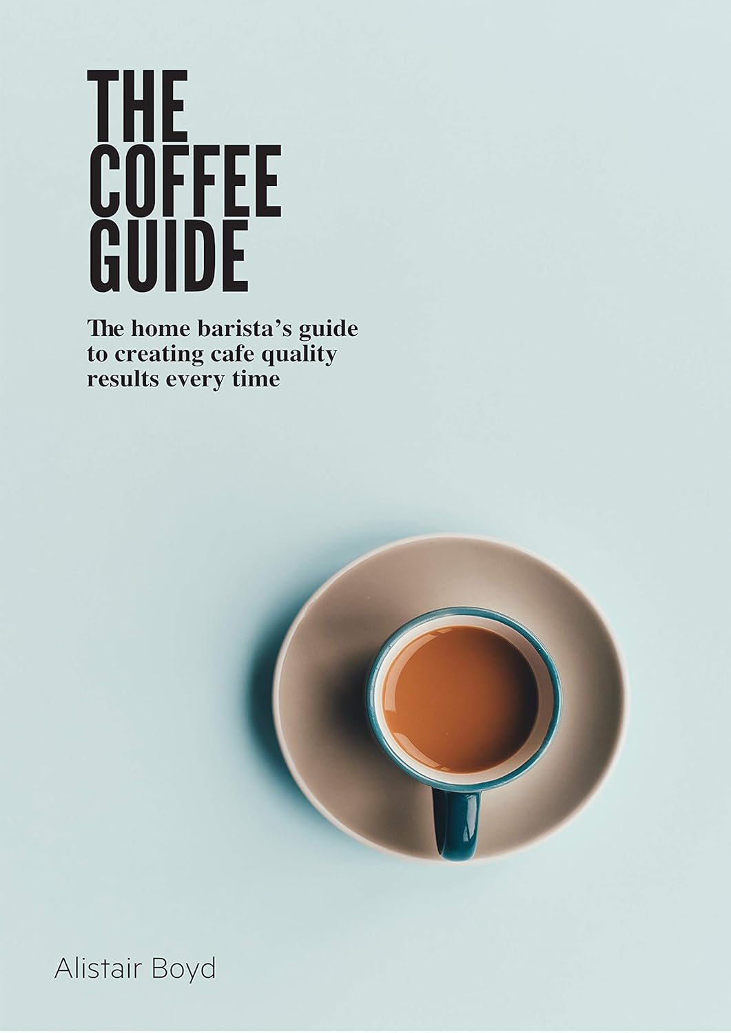 The Coffee Guide: The home barista's guide to creating cafe quality ...