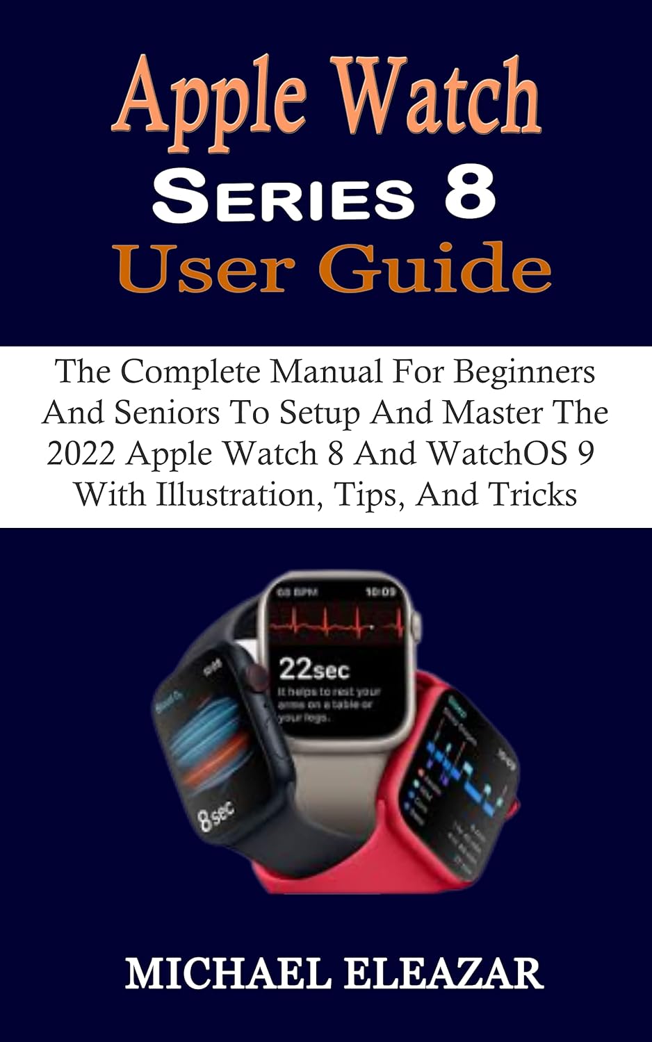 Apple Watch Series 8 User Guide: The Complete Manual For Beginners And ...