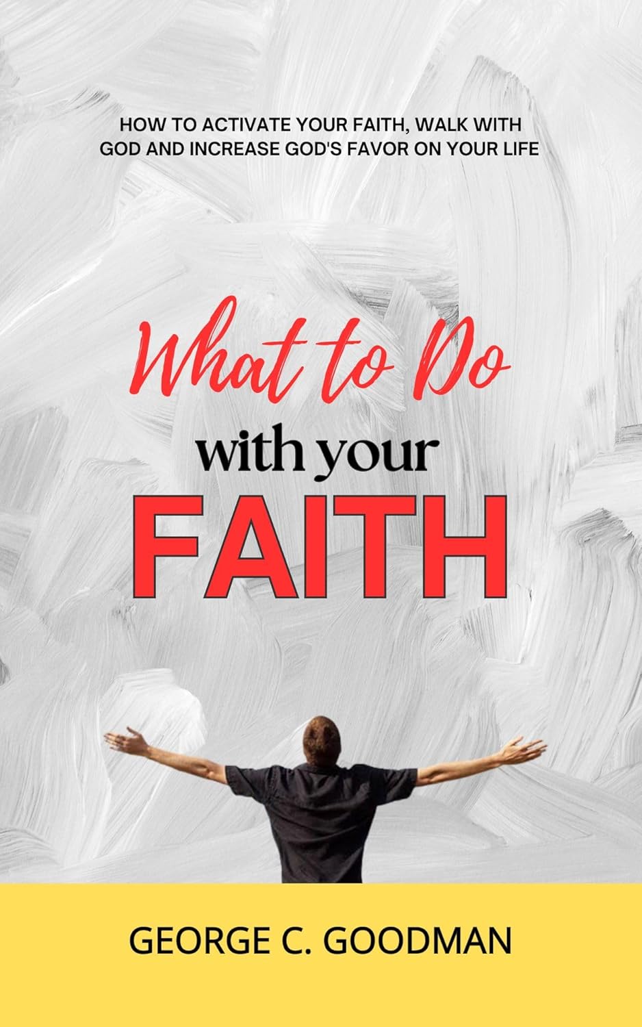 What to Do with Your Faith: How to Activate Your Faith, Walk with God ...