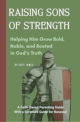 Raising Sons Of Strength: Helping Him Grow Bold, Noble, and Rooted in ...